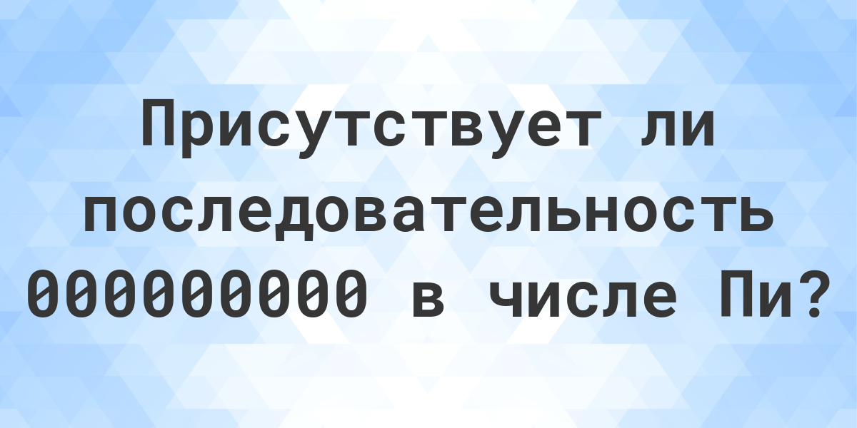 Есть ли последовательность 000000000 в числе Пи? - Calculatio