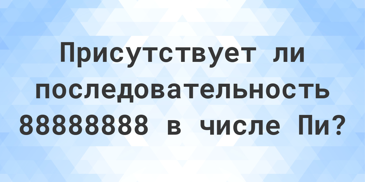 Есть ли последовательность 88888888 в числе Пи? - Calculatio