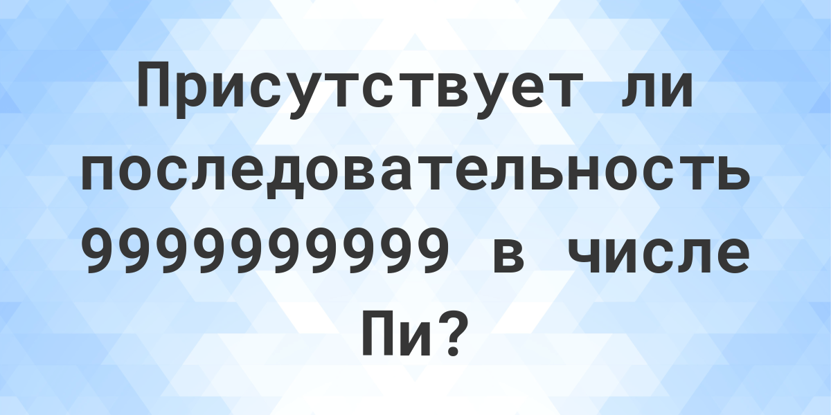 Есть ли последовательность 9999999999 в числе Пи? - Calculatio