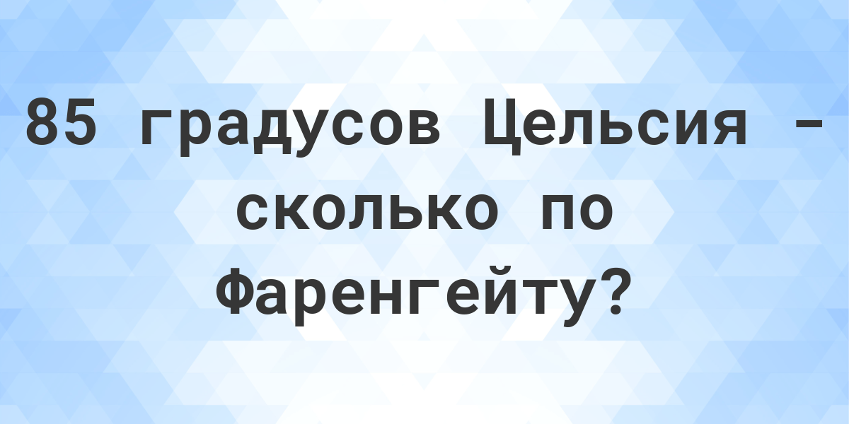 85 градусов Цельсия в градусы Фаренгейта - Calculatio