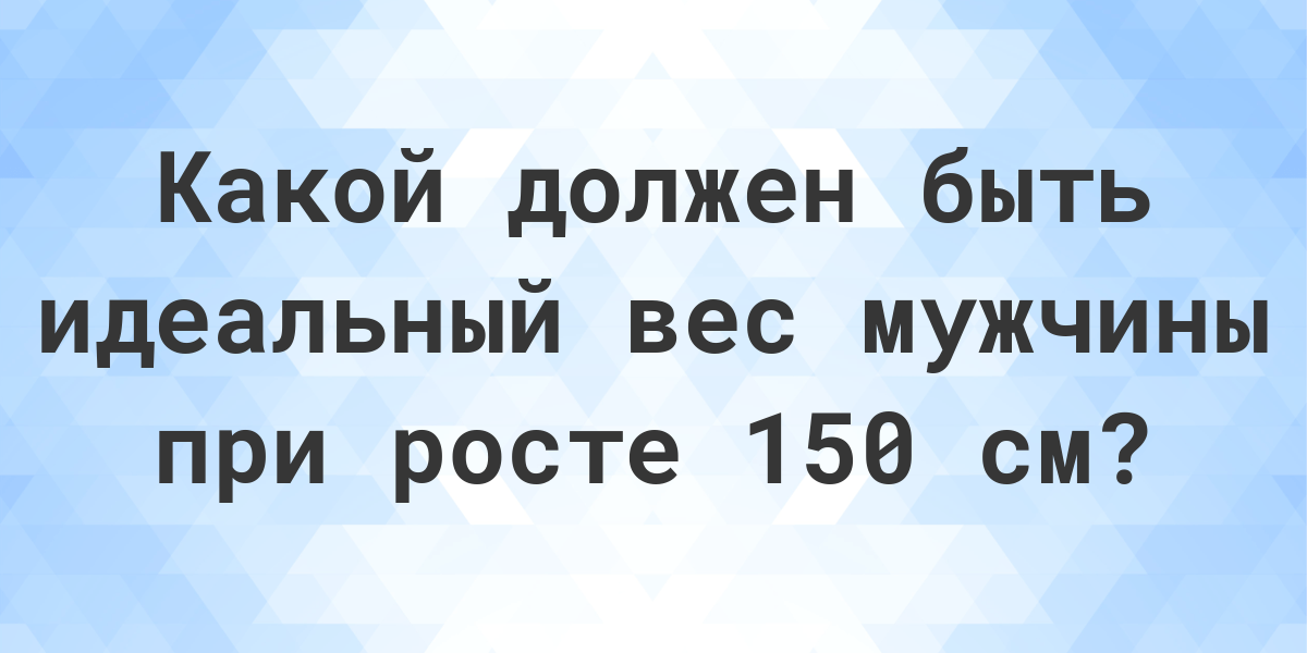 Какой нормальный вес для мужчины при росте 150 см? - Calculatio